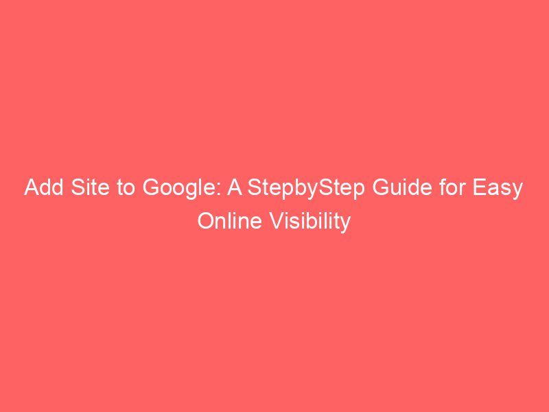 Best Add Site to Google: A StepbyStep Guide for Easy