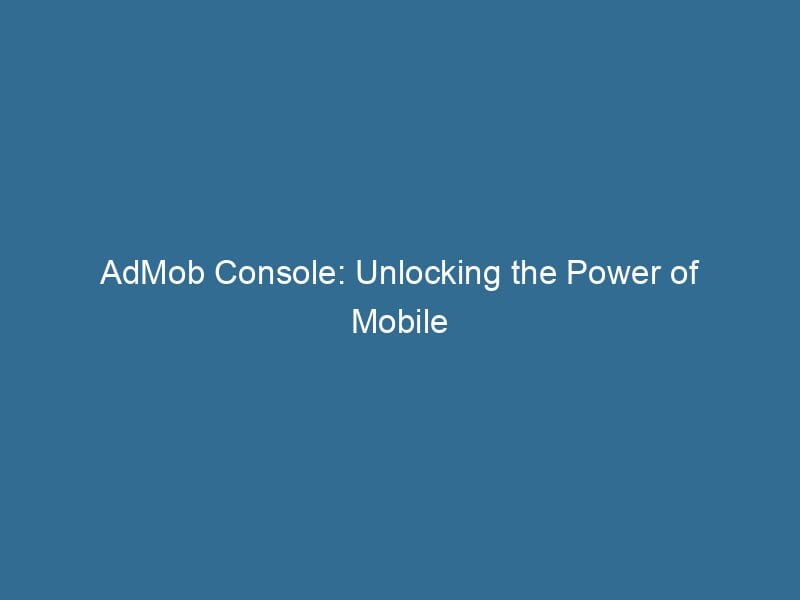AdMob Console: Unlocking The Power Of Mobile Advertising - FroggyAds