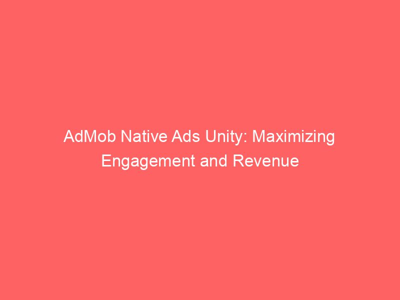 AdMob Native Ads Unity: Maximizing Engagement And Revenue - FroggyAds