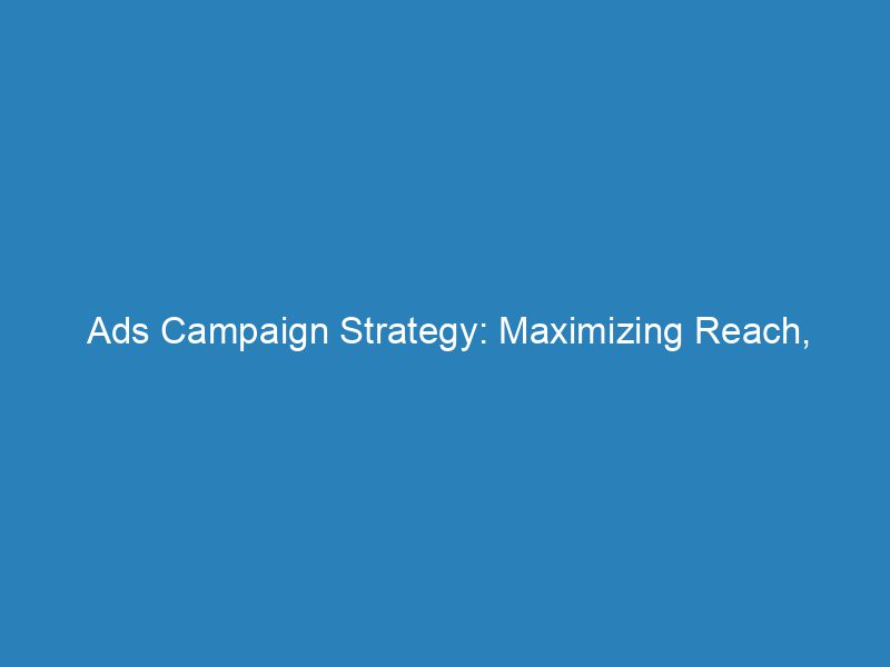 Best Ads Campaign Strategy: Maximizing Reach, Engagement