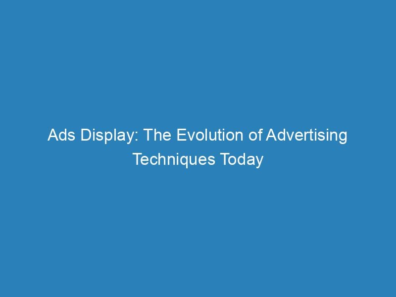 Ads Display: The Evolution Of Advertising Techniques Today - Froggy Ads