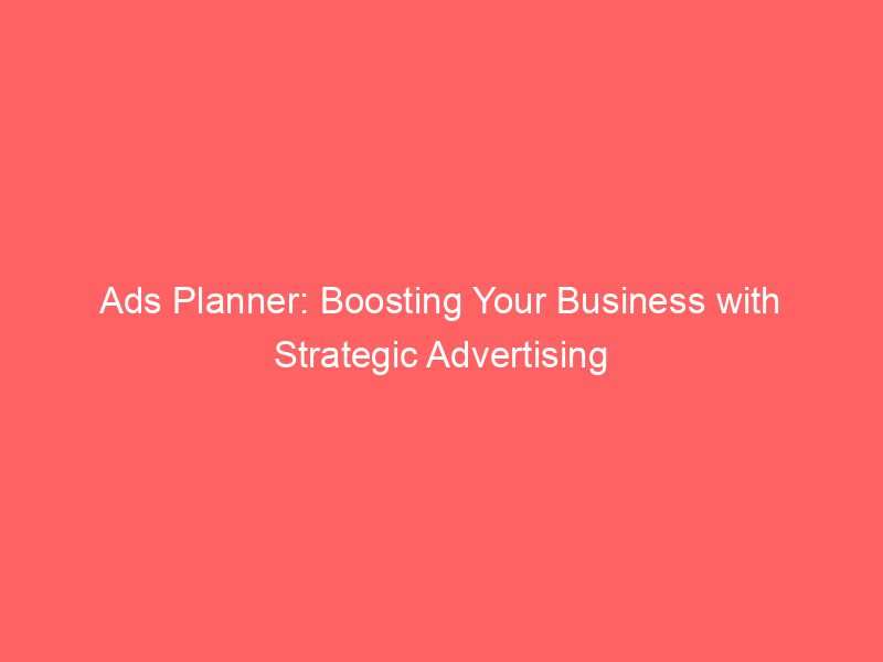 #1 Ads Planner: Boosting Your Business With Strategic Advertising ...