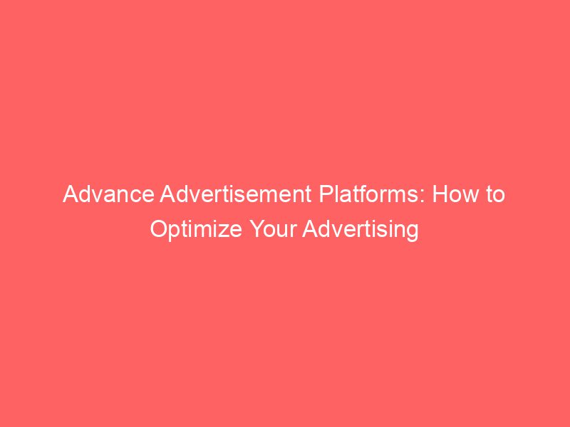 Best Advance Advertisement Platforms: How to Optimize Your
