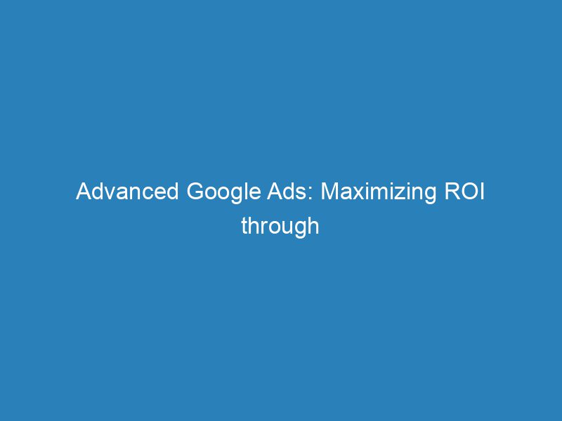 #1 Advanced Google Ads: Maximizing ROI Through Expert Strategies - Free Tips & Proven Tricks