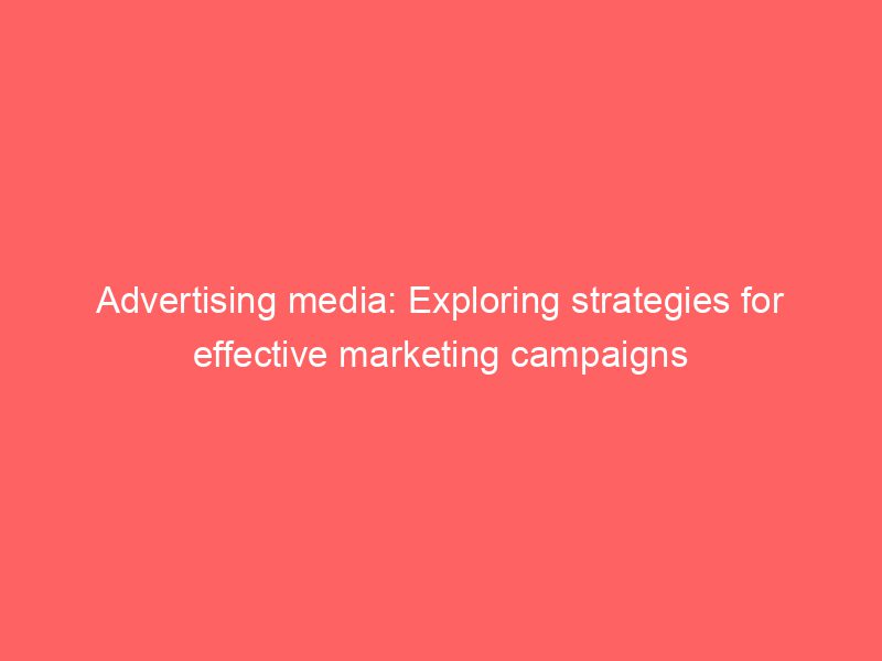 Best Advertising media: Exploring strategies for effective