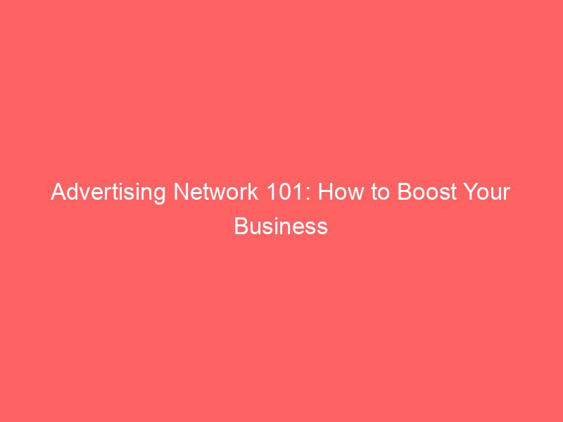 #1 Advertising Network 101: How To Boost Your Business - Free Tips ...