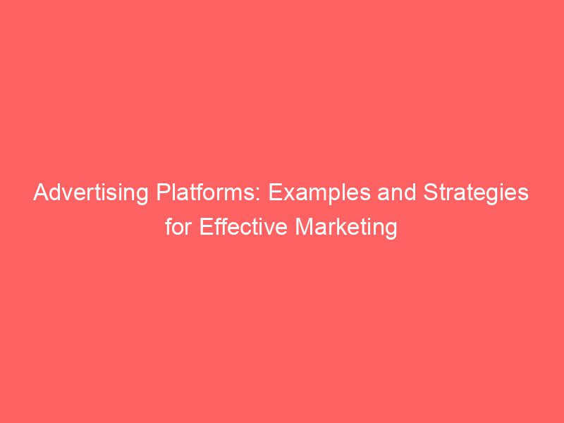 Advertising Platforms: Examples And Strategies For Effective Marketing ...