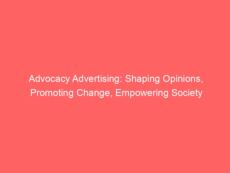 #1 Advocacy Advertising: Shaping Opinions, Promoting Change, Empowering ...