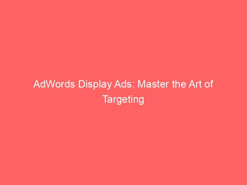 #1 AdWords Display Ads: Master The Art Of Targeting - Free Tips ...