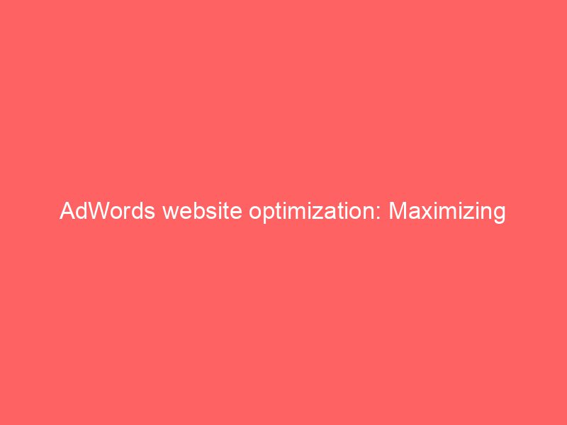 Best AdWords website optimization: Maximizing conversions