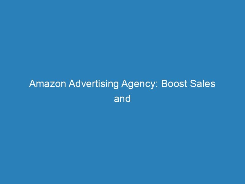 Best Amazon Advertising Agency: Boost Sales and Optimize