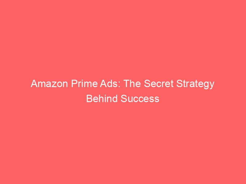 #1 Amazon Prime Ads: The Secret Strategy Behind Success - Free Tips ...