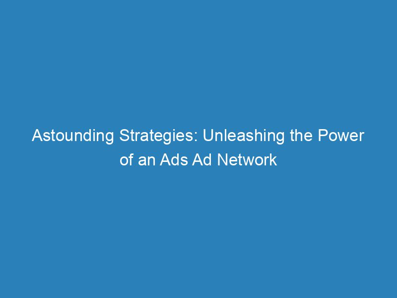Best Astounding Strategies: Unleashing the Power of an Ads