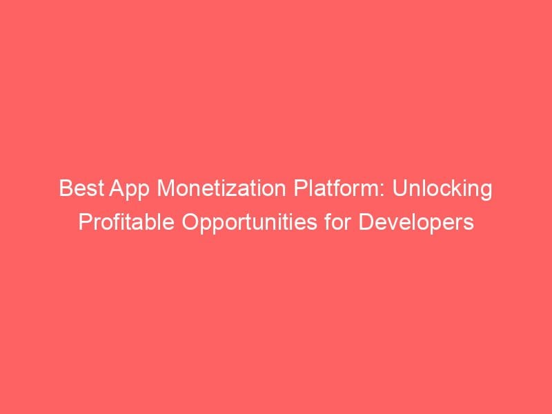 Best Best App Monetization Platform: Unlocking Profitable Opportunities ...