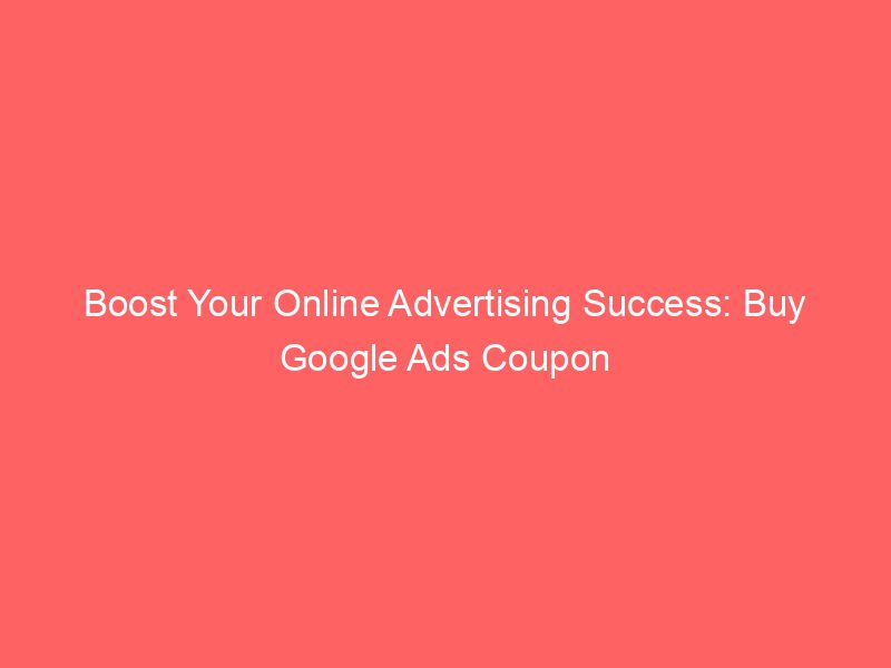 Best Boost Your Online Advertising Success: Buy Google Ads