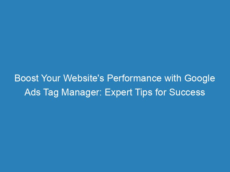 Best Boost Your Website's Performance with Google Ads Tag Manager ...