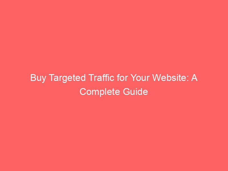 Best Buy Targeted Traffic for Your Website: A Complete
