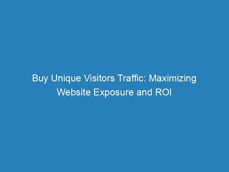 #1 Buy Unique Visitors Traffic: Maximizing Website Exposure And ROI ...