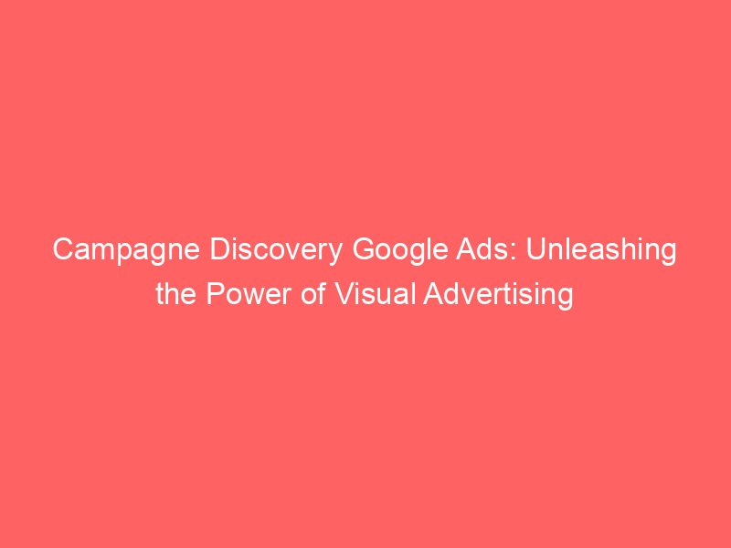 #1 Campagne Discovery Google Ads: Unleashing The Power Of Visual ...