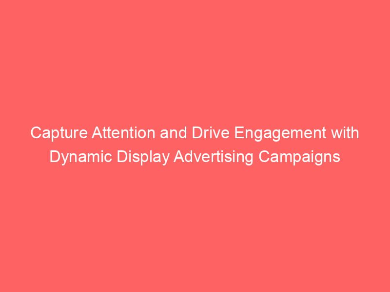 Capture Attention And Drive Engagement With Dynamic Display Advertising ...