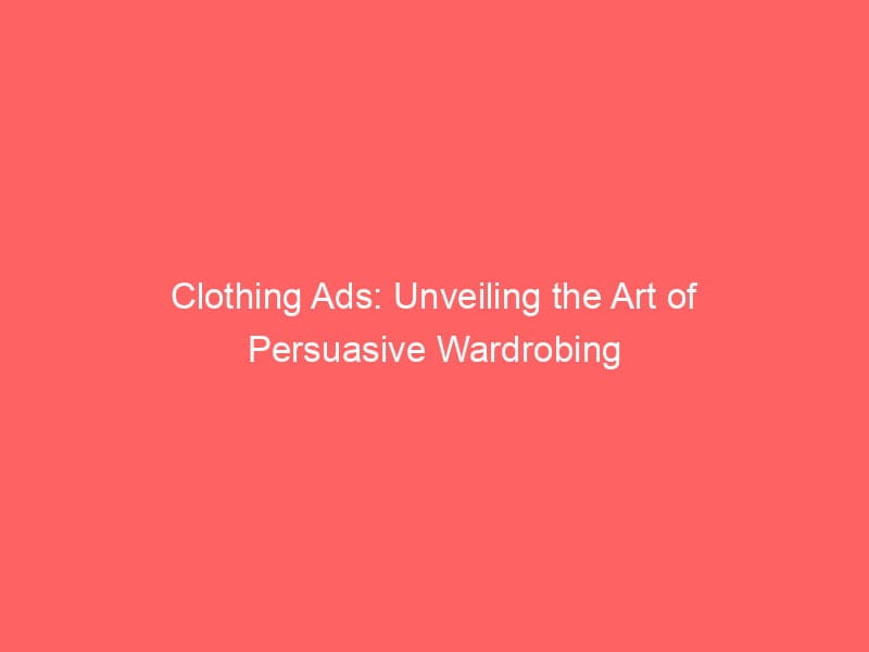 Best Clothing Ads: Unveiling the Art of Persuasive