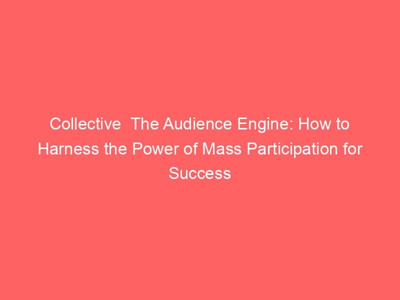 #1 Collective The Audience Engine: How To Harness The Power Of Mass ...