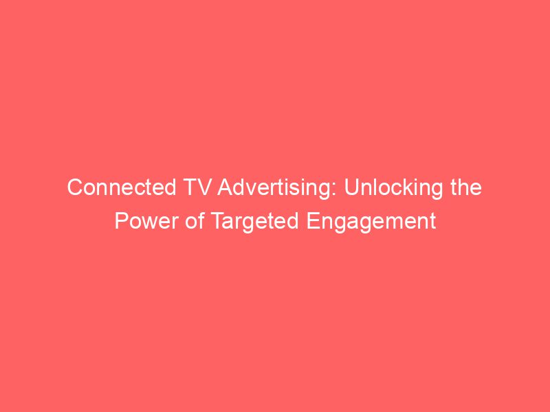 #1 Connected TV Advertising: Unlocking The Power Of Targeted Engagement ...