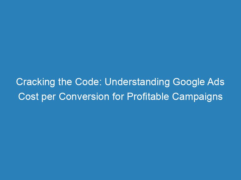 Best Cracking the Code: Understanding Google Ads Cost per Conversion for Profitable Campaigns ...