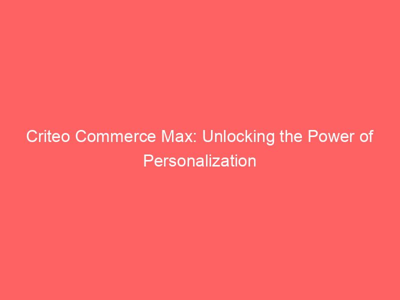 Best Criteo Commerce Max: Unlocking the Power of