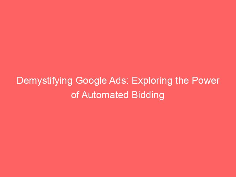 Demystifying Google Ads: Exploring The Power Of Automated Bidding ...