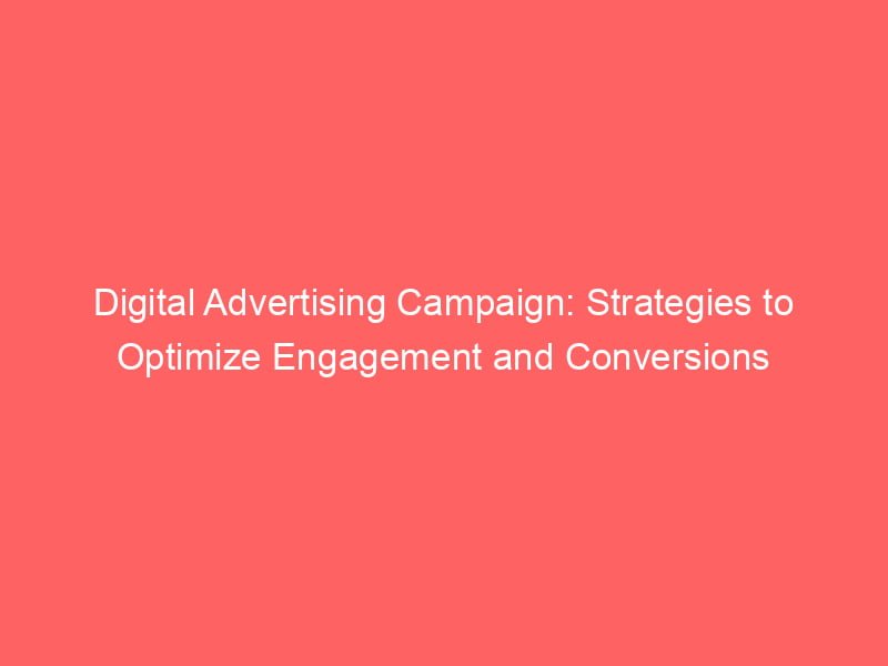 Digital Advertising Campaign: Strategies To Optimize Engagement And ...