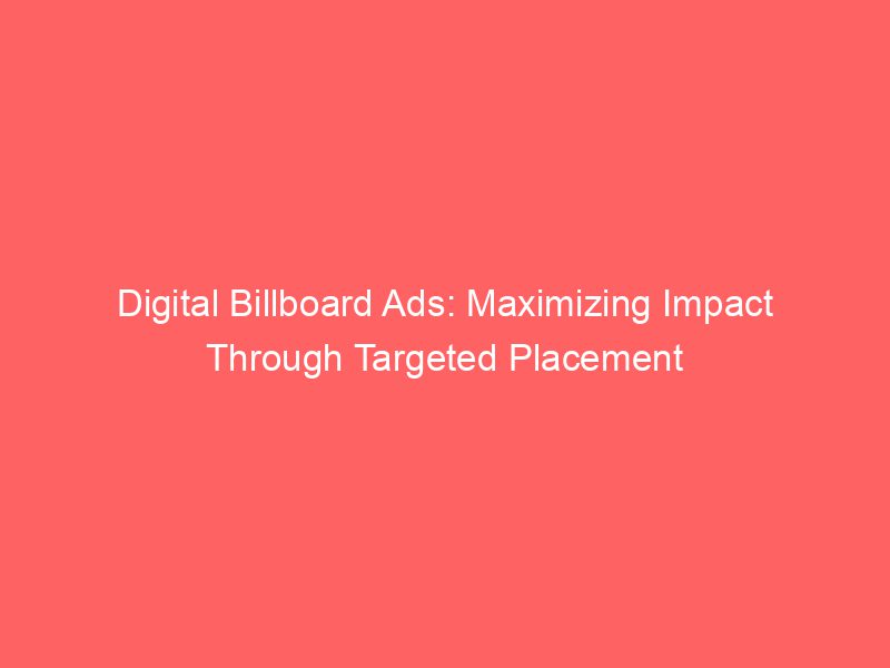 Best Digital Billboard Ads: Maximizing Impact Through