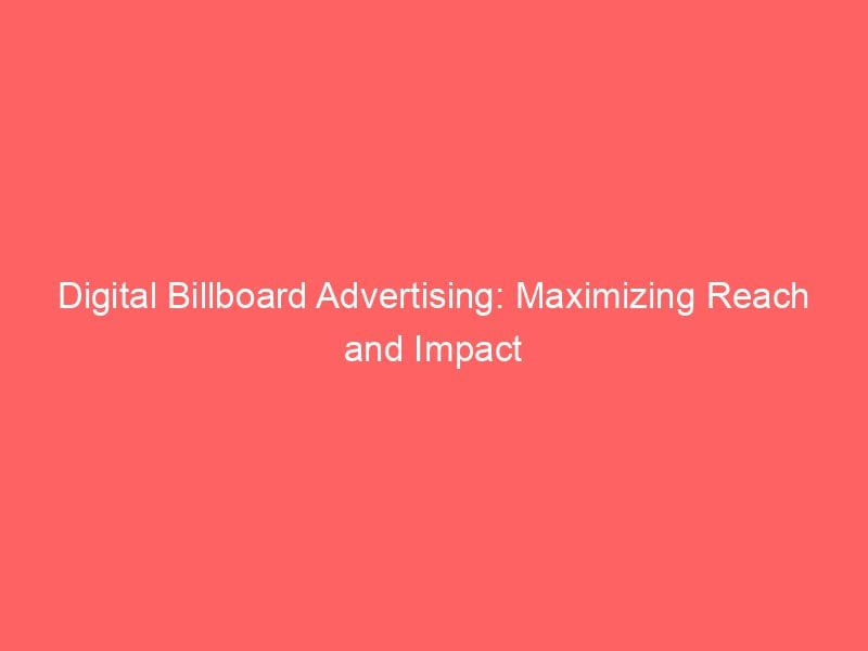 Best Digital Billboard Advertising: Maximizing Reach and