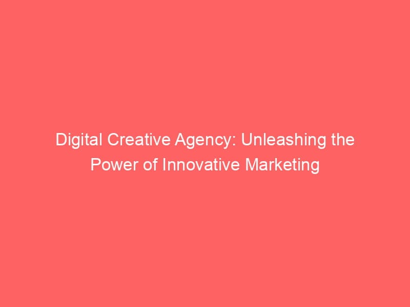 Best Digital Creative Agency: Unleashing the Power of