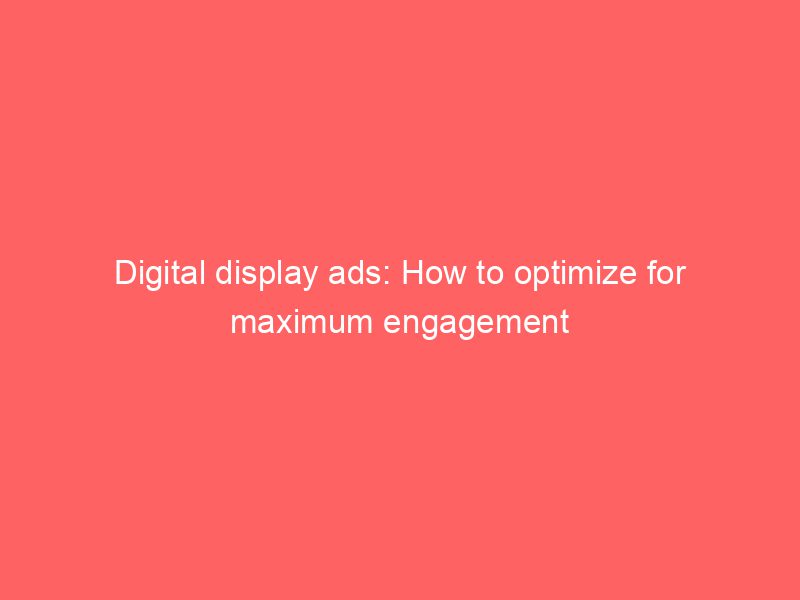Best Digital display ads: How to optimize for maximum