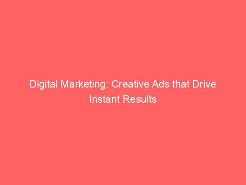 Best Digital Marketing: Creative Ads that Drive Instant