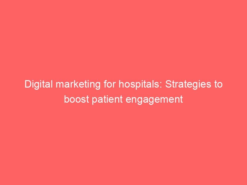 Best Digital marketing for hospitals: Strategies to boost