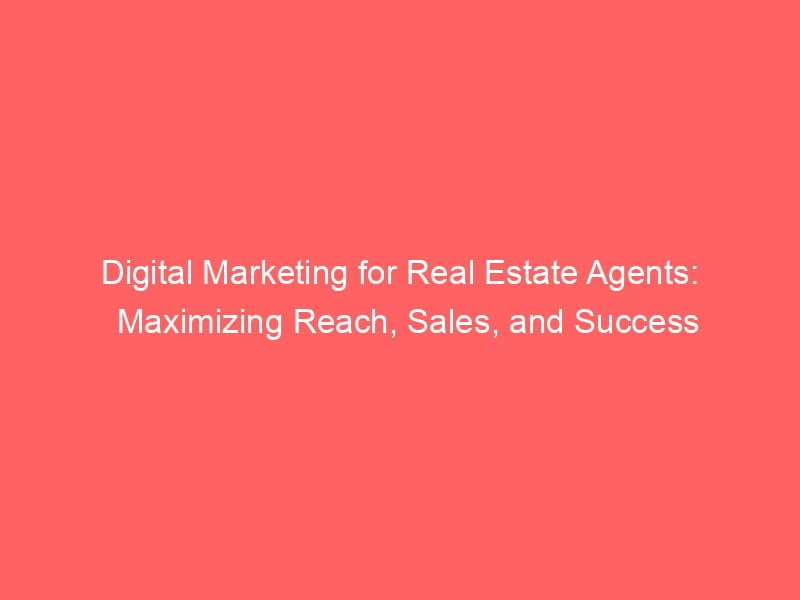 #1 Digital Marketing For Real Estate Agents: Maximizing Reach, Sales, And Success - Free Tips ...
