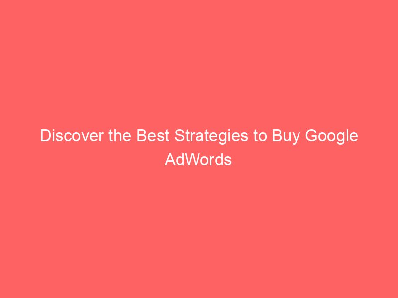 Best Discover the Best Strategies to Buy Google AdWords