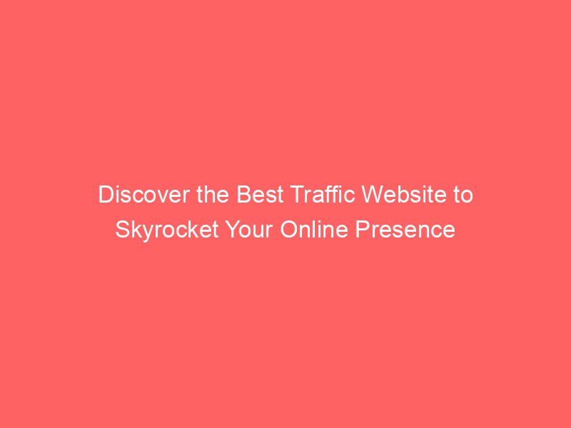 #1 Discover The Best Traffic Website To Skyrocket Your Online Presence - Free Tips & Proven Tricks