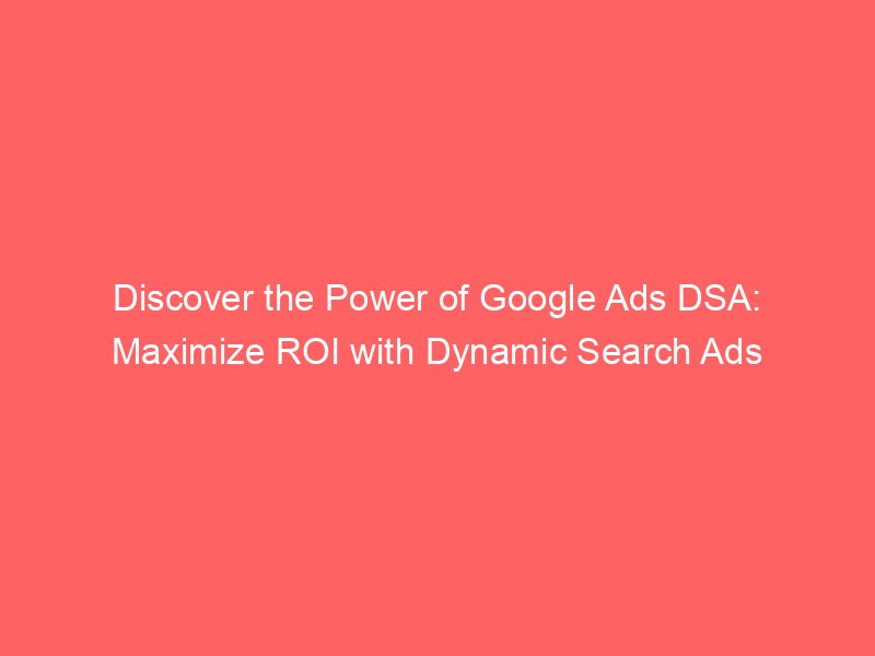 #1 Discover The Power Of Google Ads DSA: Maximize ROI With Dynamic ...