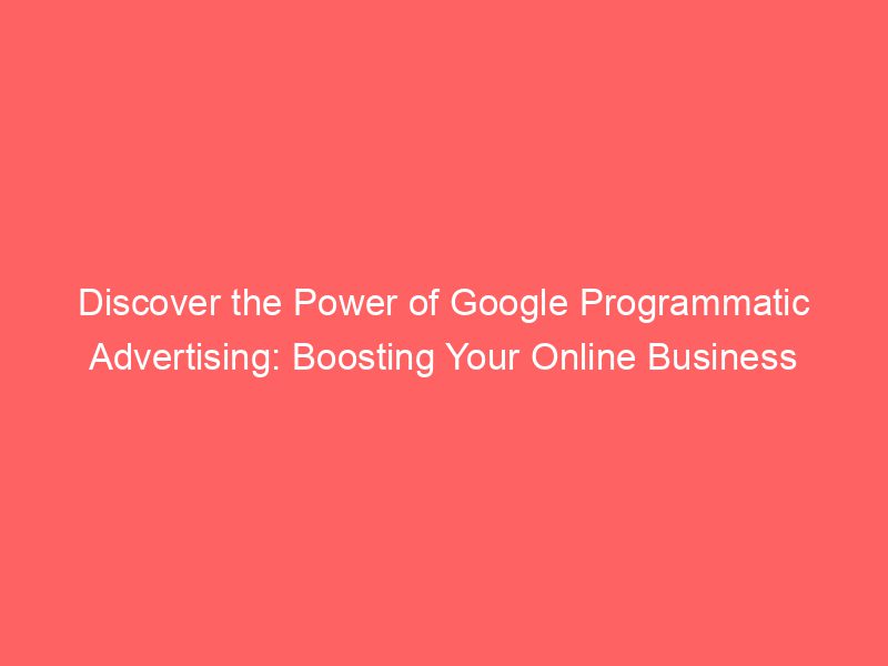 Discover The Power Of Google Programmatic Advertising: Boosting Your ...