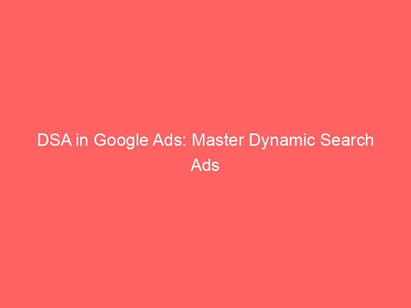 #1 DSA In Google Ads: Master Dynamic Search Ads - Free Tips & Proven Tricks