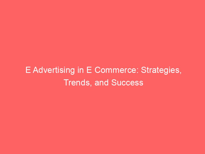#1 E Advertising In E Commerce: Strategies, Trends, And Success - Free ...