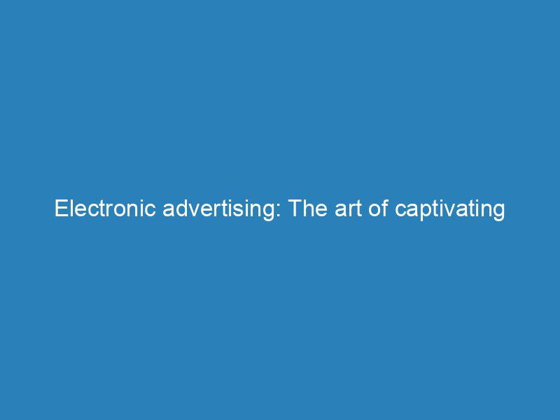 #1 Electronic Advertising: The Art Of Captivating Audiences - Free Tips ...