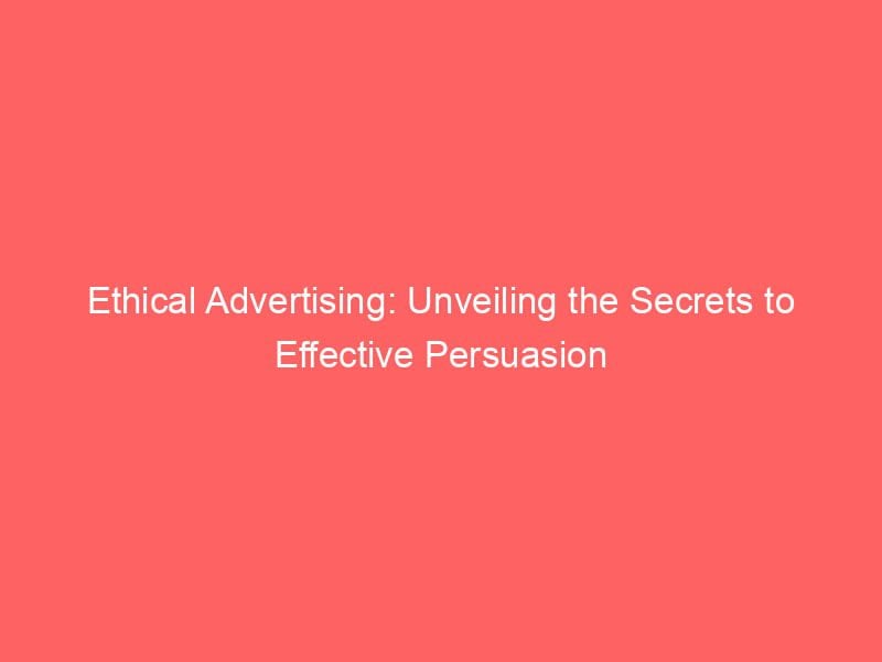 #1 Ethical Advertising: Unveiling The Secrets To Effective Persuasion ...