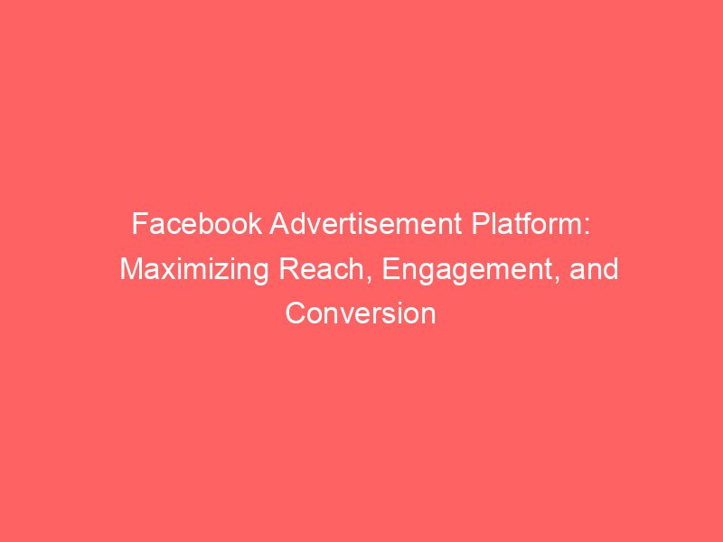 Facebook Advertisement Platform: Maximizing Reach, Engagement, And Conversion - Froggy Ads