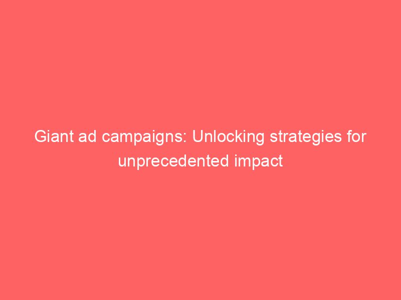 Best Giant ad campaigns: Unlocking strategies for