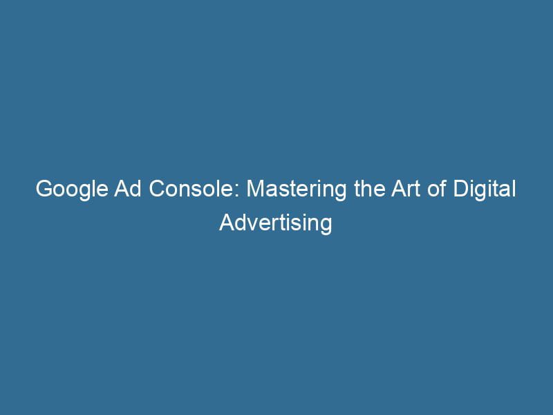#1 Google Ad Console: Mastering The Art Of Digital Advertising - Free ...