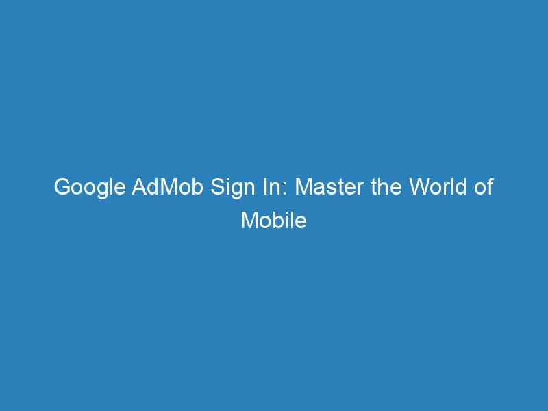 Best Google AdMob Sign In: Master the World of Mobile